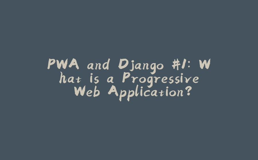 PWA and Django #1: What is a Progressive Web Application? - 拾光赋