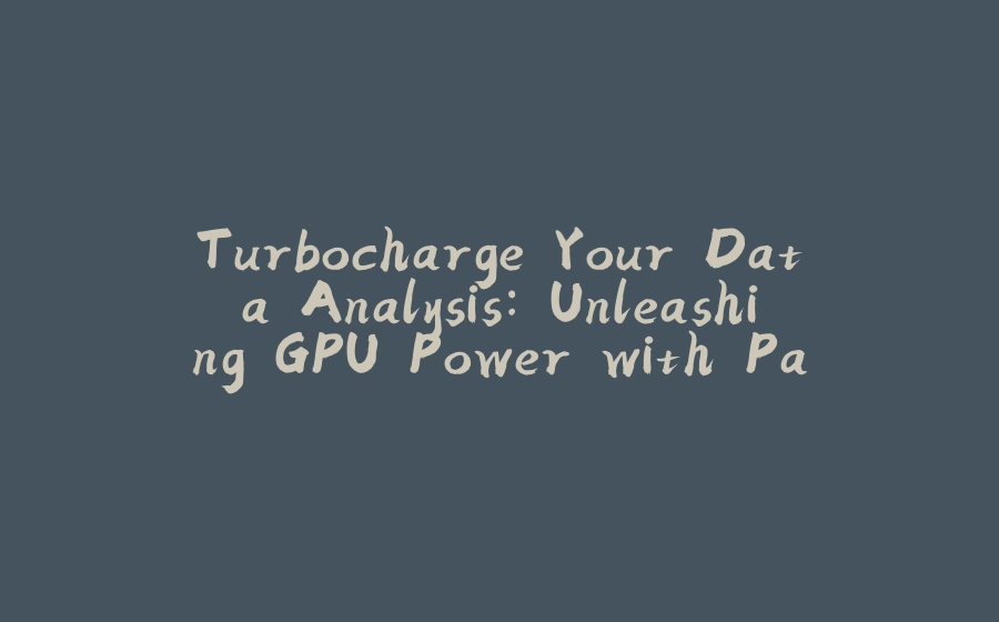 Turbocharge Your Data Analysis: Unleashing GPU Power with Pandas! - 拾光赋