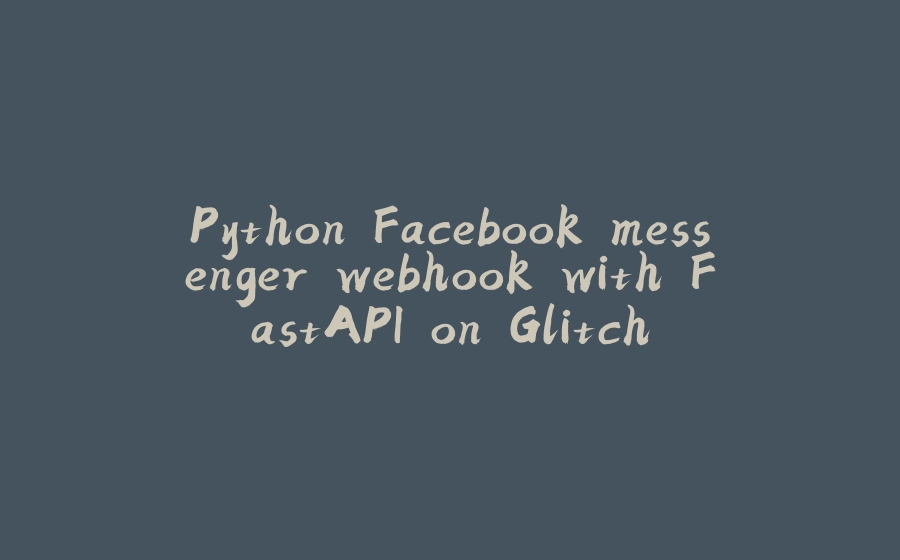 Python Facebook messenger webhook with FastAPI on Glitch - 拾光赋