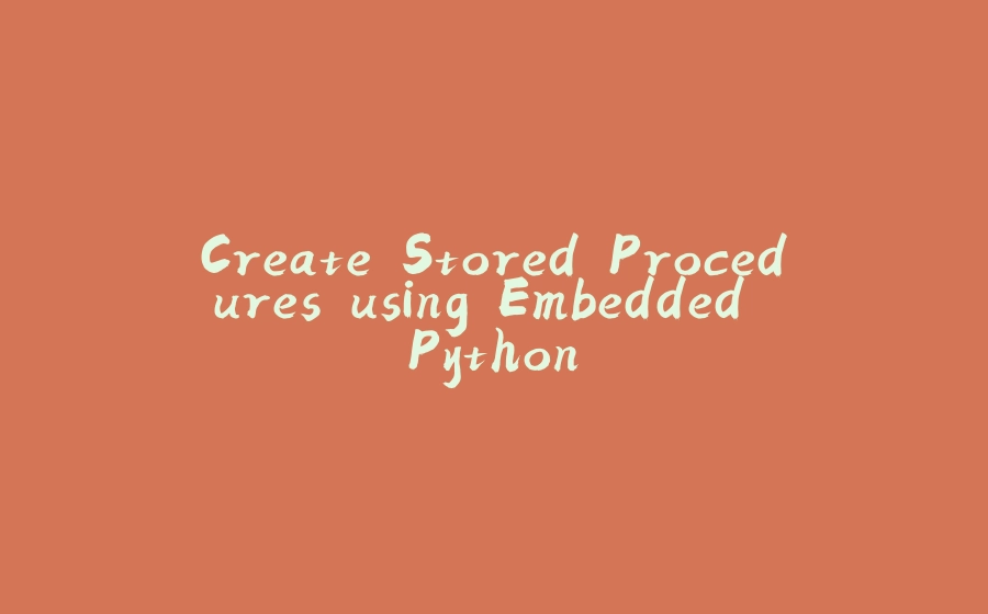 Create Stored Procedures using Embedded Python - 拾光赋 Create Stored Procedures using Embedded Python - 拾光赋
