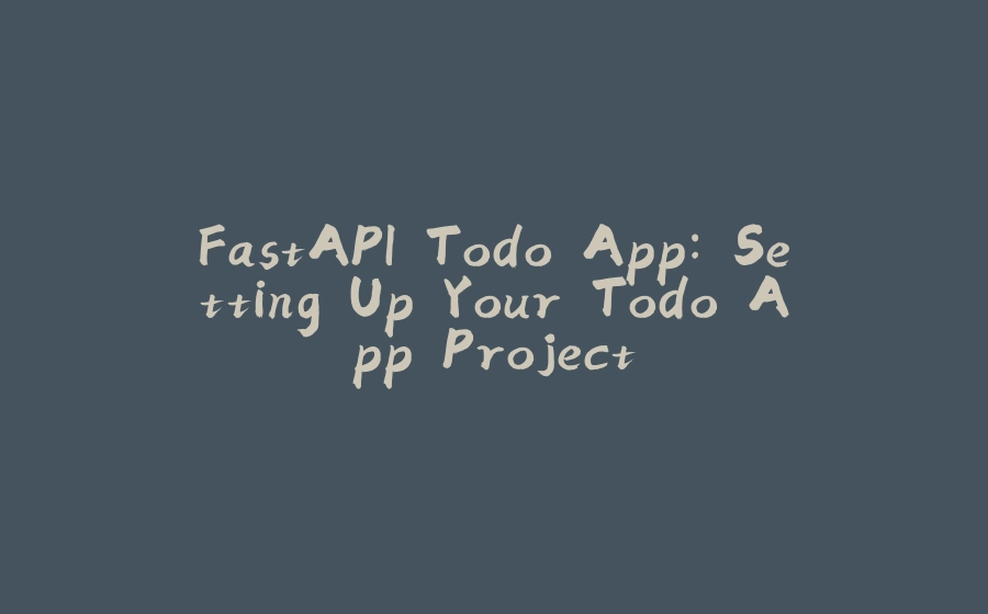 FastAPI Todo App: Setting Up Your Todo App Project - 拾光赋 FastAPI Todo App: Setting Up Your Todo App Project - 拾光赋