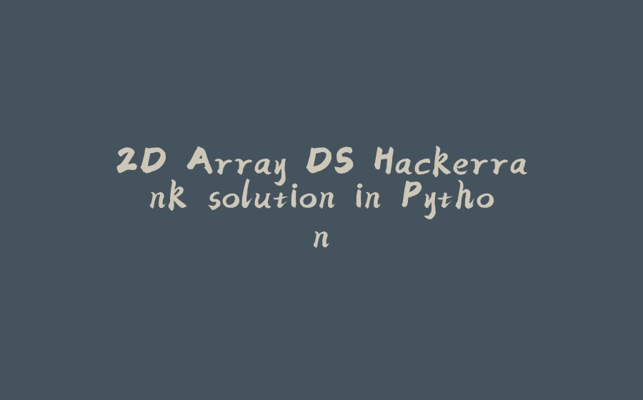 2D Array DS Hackerrank solution in Python - 拾光赋 2D Array DS Hackerrank solution in Python - 拾光赋