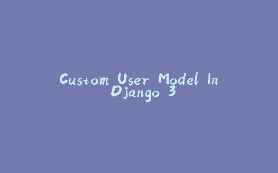 Custom User Model In Django 3 - 拾光赋