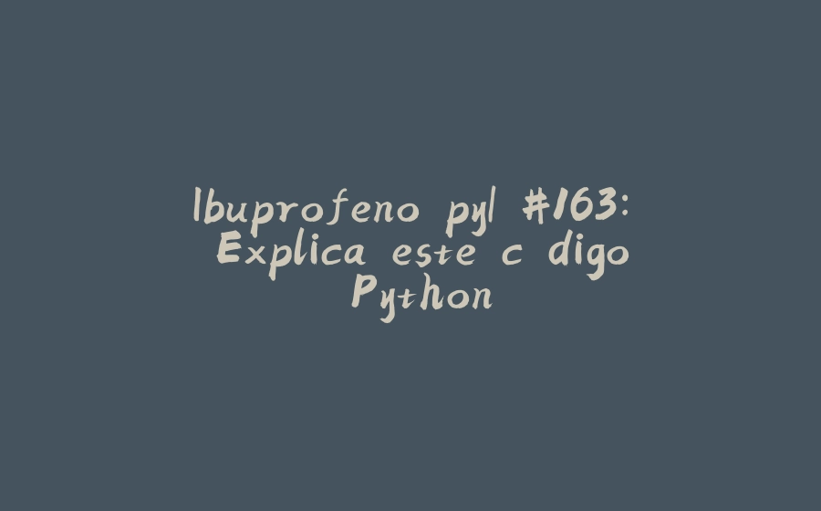 Ibuprofeno.py| #163: Explica este código Python - 拾光赋