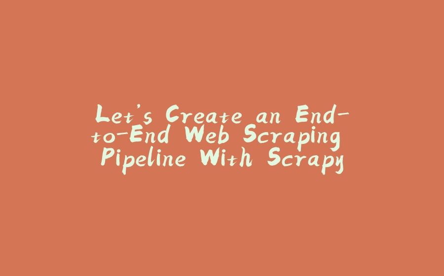 Let’s Create an End-to-End Web Scraping Pipeline With Scrapy! - 拾光赋