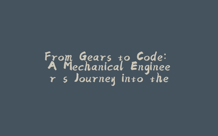 From Gears to Code: A Mechanical Engineer's Journey into the World of ...