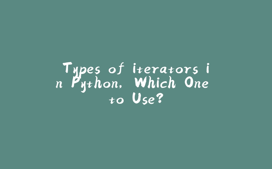 Types of iterators in Python, Which One to Use? - 拾光赋