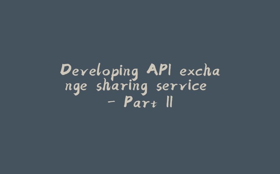 Developing API exchange sharing service - Part II - 拾光赋 Developing API exchange sharing service - Part II - 拾光赋