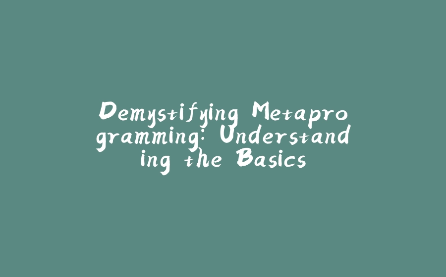 Demystifying Metaprogramming: Understanding the Basics - 拾光赋 Demystifying Metaprogramming: Understanding the Basics - 拾光赋
