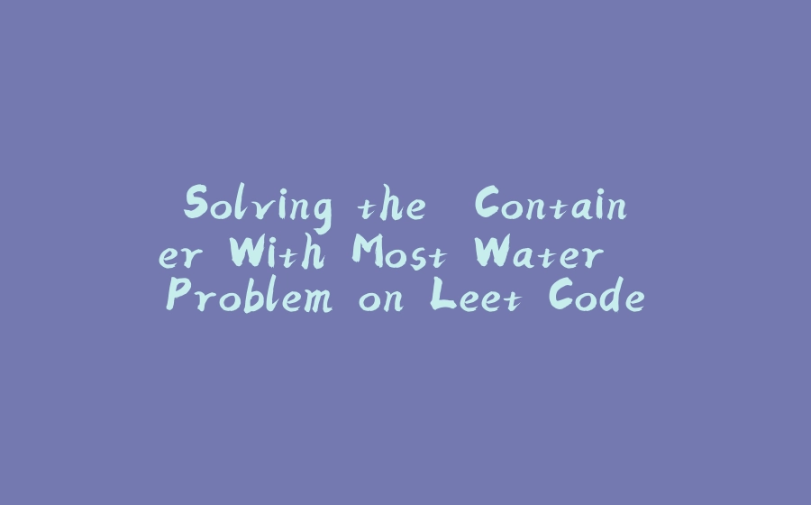 Solving the "Container With Most Water" Problem on Leet Code - 拾光赋