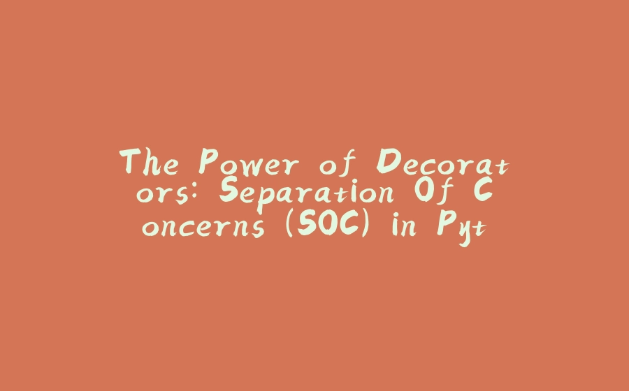 The Power of Decorators: Separation Of Concerns (SOC) in Python Code - 拾光赋