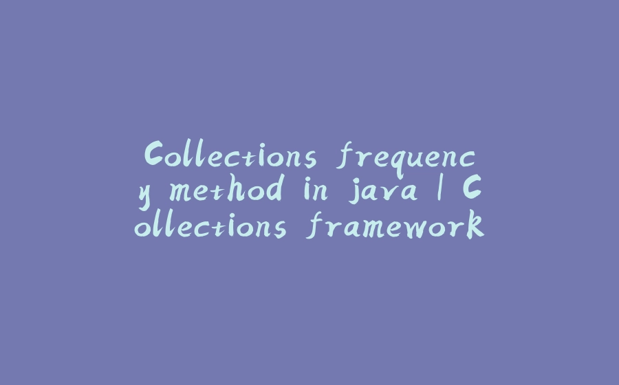 Collections frequency method in java | Collections framework | Java - 拾光赋