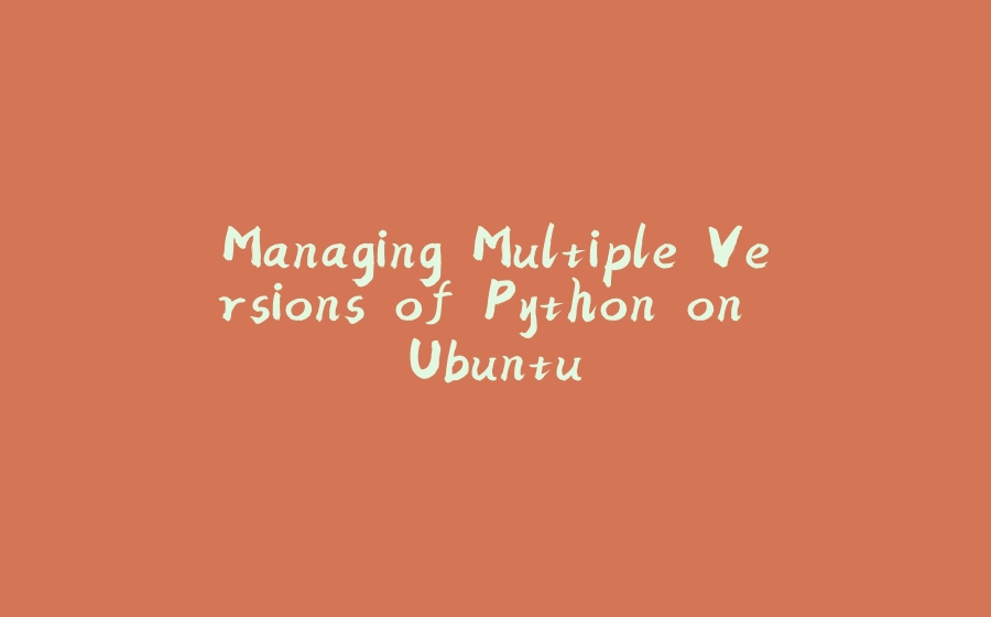 Managing Multiple Versions of Python on Ubuntu - 拾光赋 Managing Multiple Versions of Python on Ubuntu - 拾光赋