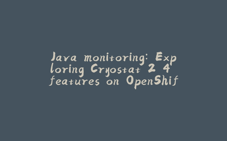 Java monitoring: Exploring Cryostat 2.4 features on OpenShift - 拾光赋