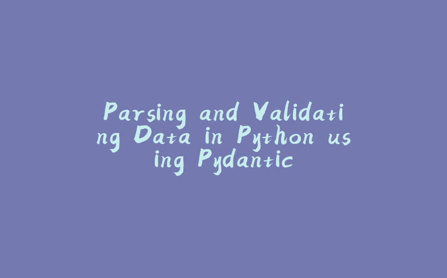 Parsing And Validating Data In Python Using Pydantic 拾光赋