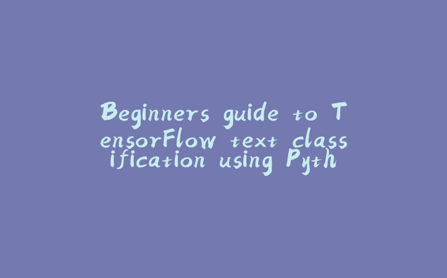 Beginners Guide To Tensorflow Text Classification Using Python 拾光赋
