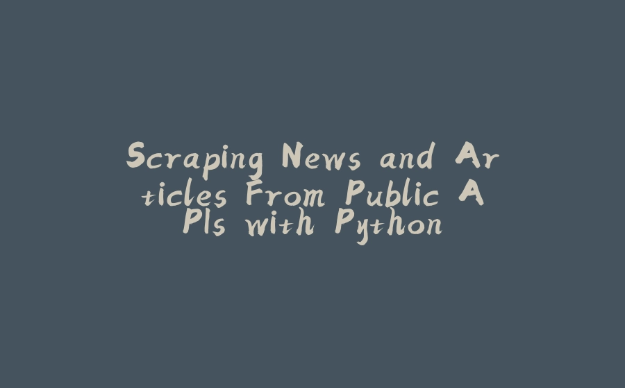 Scraping News and Articles From Public APIs with Python - 拾光赋