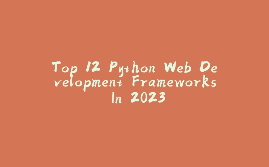 Top 12 Python Web Development Frameworks In 2023 - 拾光赋