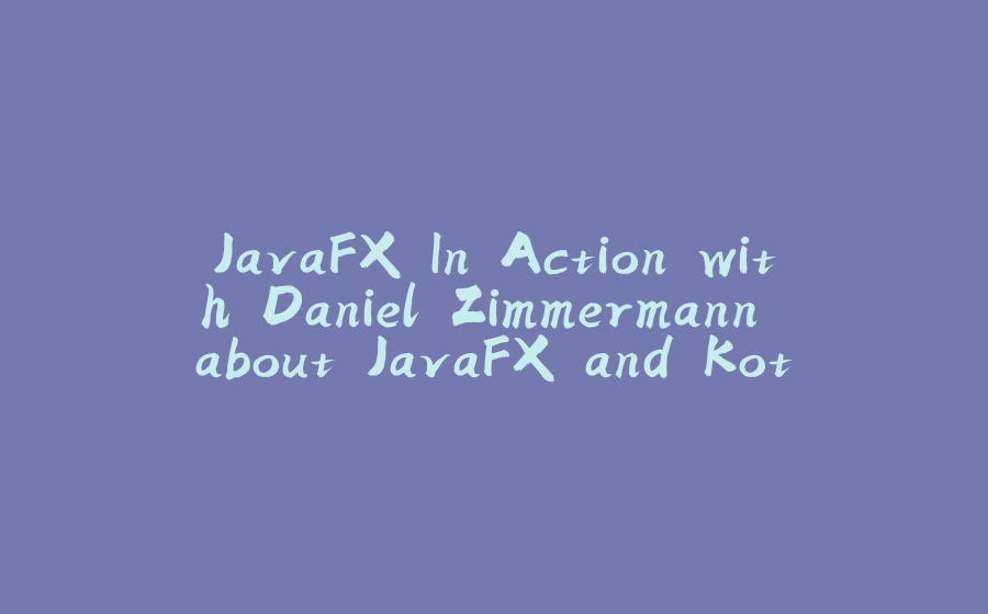 JavaFX In Action with Daniel Zimmermann about JavaFX and Kotlin - 拾光赋