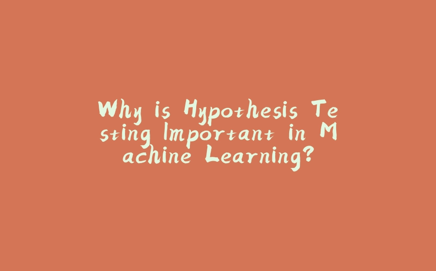 Why is Hypothesis Testing Important in Machine Learning? - 拾光赋