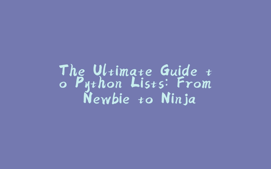 The Ultimate Guide to Python Lists: From Newbie to Ninja - 拾光赋