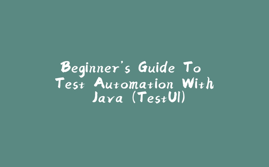 Beginner’s Guide To Test Automation With Java (TestUI) - 拾光赋