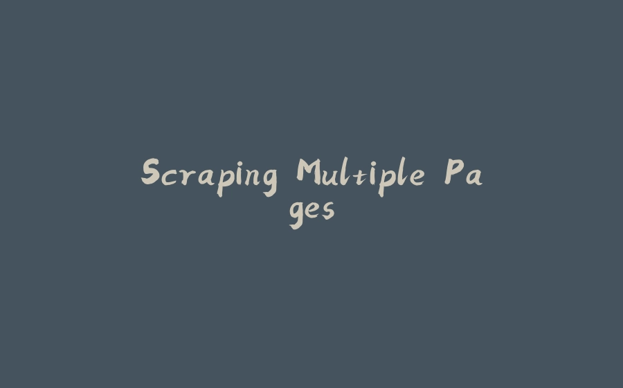 Scraping Multiple Pages - 拾光赋 Scraping Multiple Pages - 拾光赋