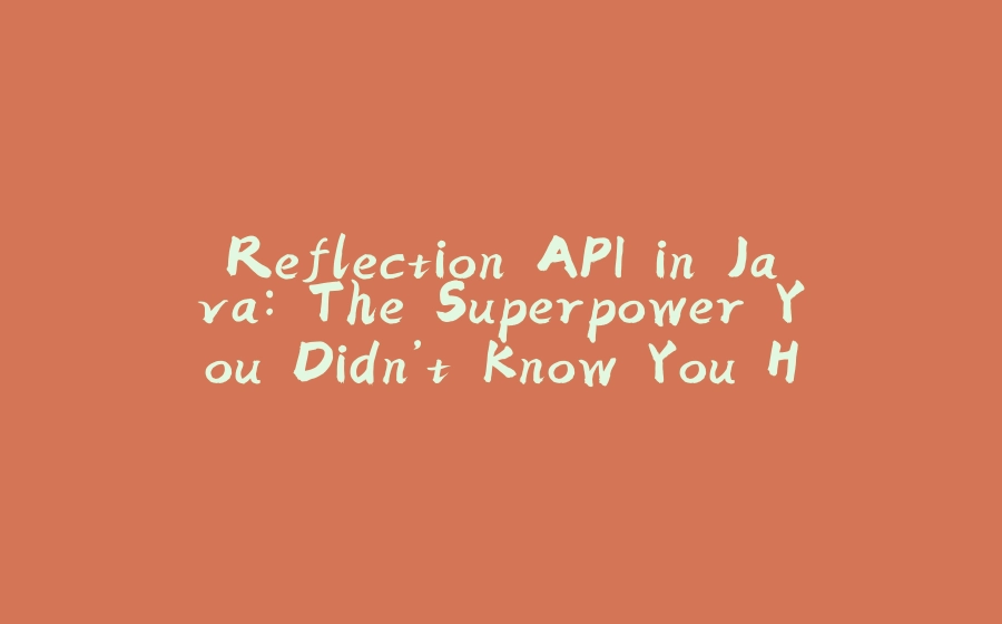 Reflection API in Java: The Superpower You Didn’t Know You Had - 拾光赋
