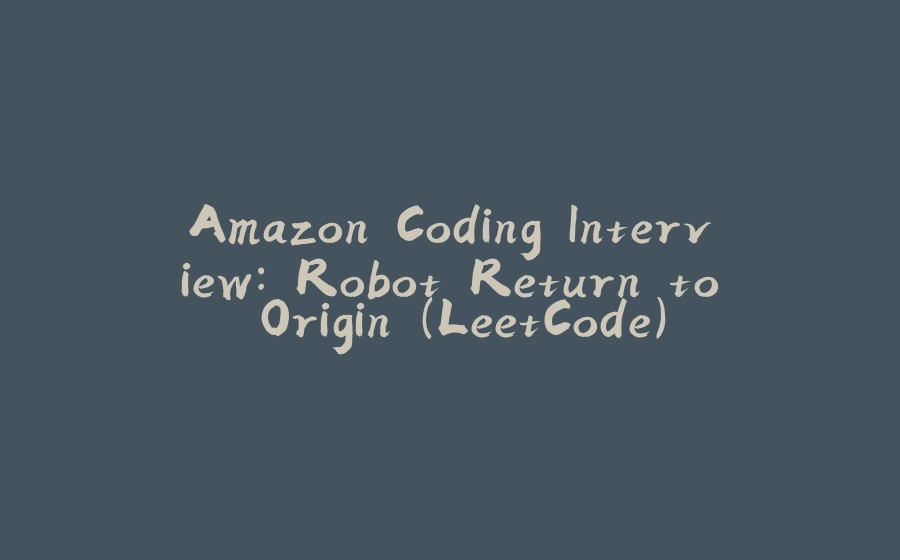 Amazon Coding Interview Robot Return To Origin Leetcode 拾光赋 7937