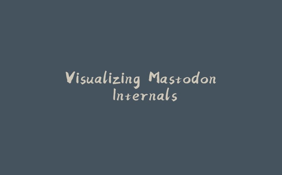 Visualizing Mastodon Internals - 拾光赋