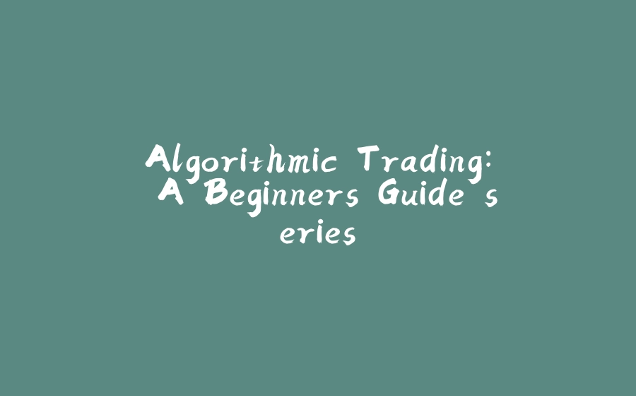 Algorithmic Trading: A Beginners Guide series. - 拾光赋