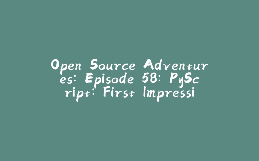 Open Source Adventures Episode 58 Pyscript First Impressions 拾光赋