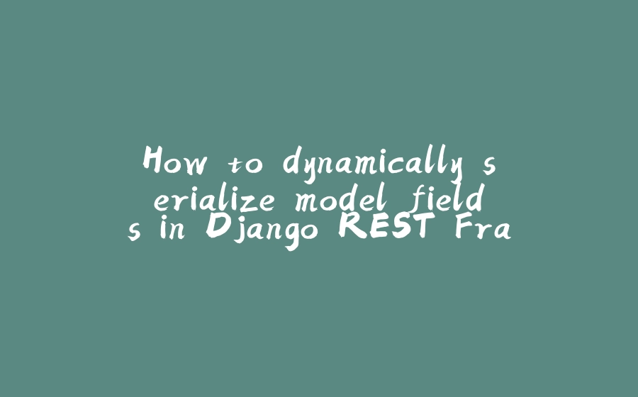 How to dynamically serialize model fields in Django REST Framework - 拾光赋 How to dynamically serialize model fields in Django REST Framework - 拾光赋