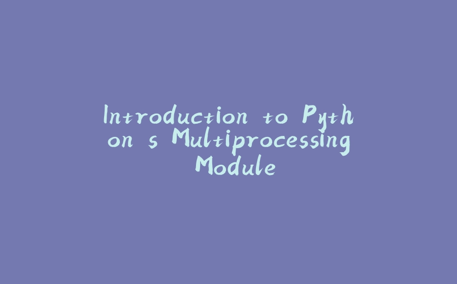 Introduction to Python's Multiprocessing Module - 拾光赋 Introduction to Python's Multiprocessing Module - 拾光赋