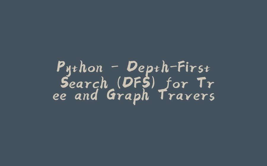 Python - Depth-First Search (DFS) for Tree and Graph Traversal - 拾光赋