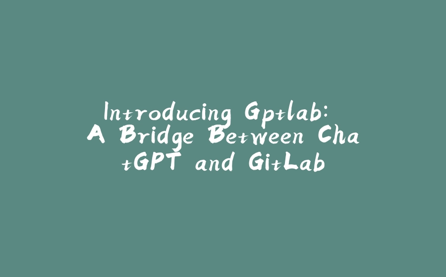 Introducing Gptlab: A Bridge Between ChatGPT and GitLab - 拾光赋