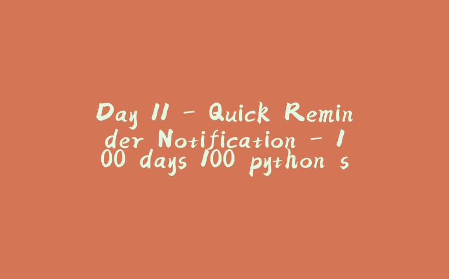 Day 11 - Quick Reminder Notification - 100 days 100 python scripts - 拾光赋
