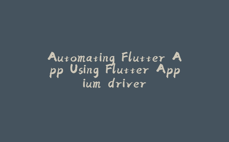 Automating Flutter App Using Flutter Appium driver - 拾光赋 Automating Flutter App Using Flutter Appium driver - 拾光赋