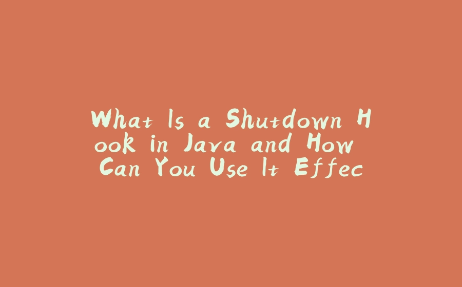 What Is a Shutdown Hook in Java and How Can You Use It Effectively? - 拾光赋