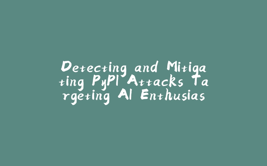 Detecting and Mitigating PyPI Attacks Targeting AI Enthusiasts: A Deep ...