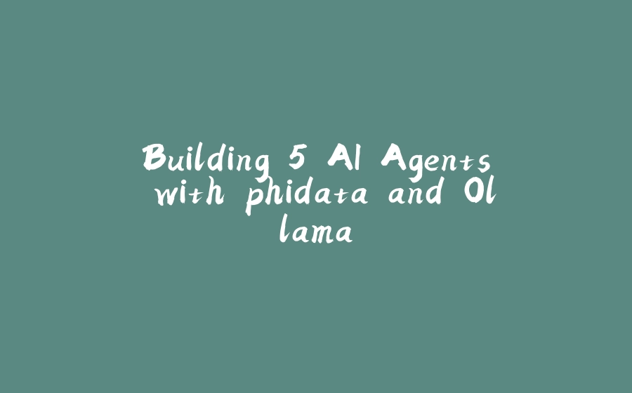 Building 5 AI Agents with phidata and Ollama - 拾光赋