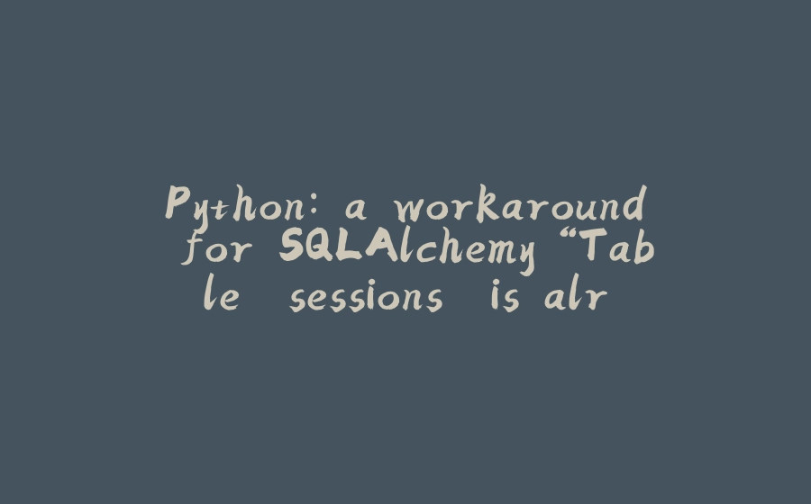Python: a workaround for SQLAlchemy “Table 'sessions' is already ...