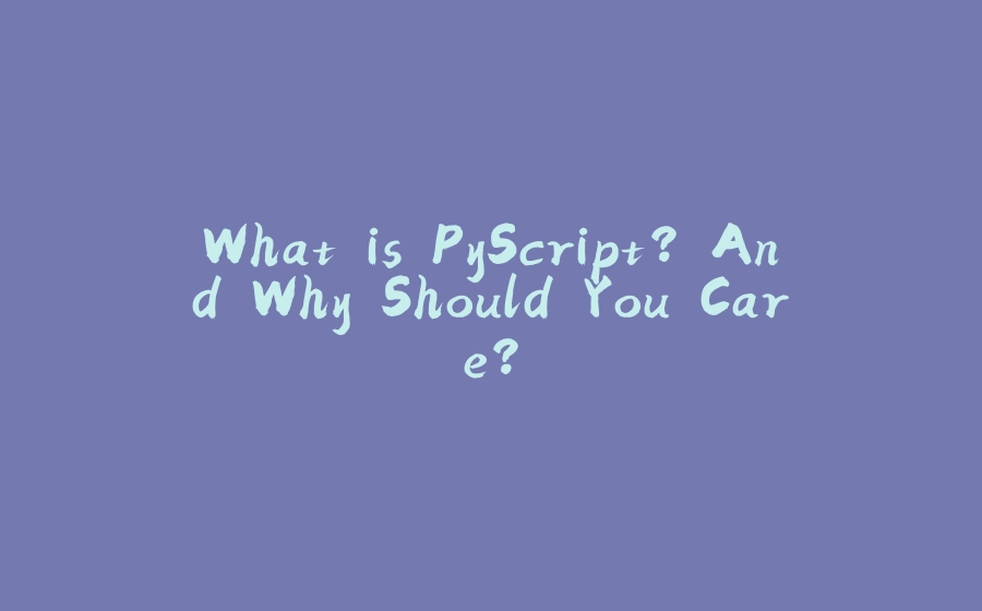 What is PyScript? And Why Should You Care? - 拾光赋