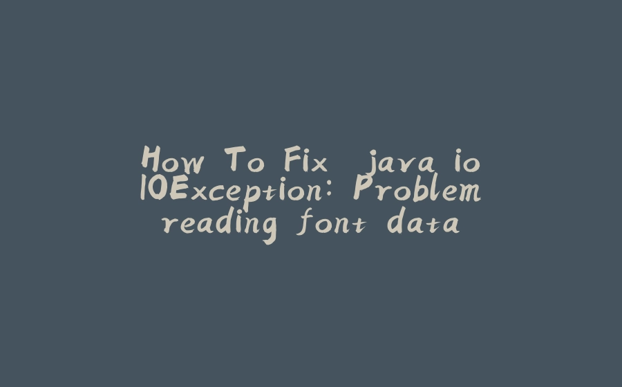 How To Fix "java.io.IOException: Problem reading font data." When Load Customized TTF In Java. - 拾光赋