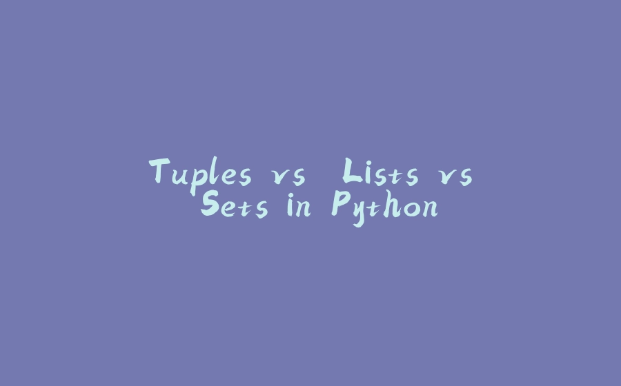Tuples vs. Lists vs. Sets in Python - 拾光赋