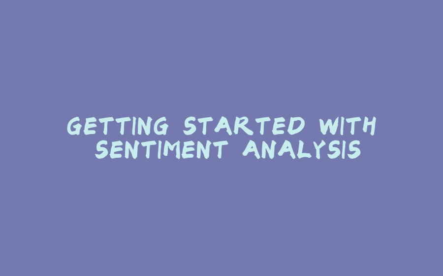 GETTING STARTED WITH SENTIMENT ANALYSIS. - 拾光赋 GETTING STARTED WITH SENTIMENT ANALYSIS. - 拾光赋
