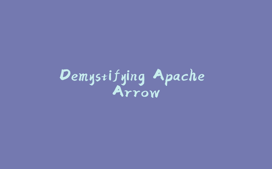 Demystifying Apache Arrow 拾光赋