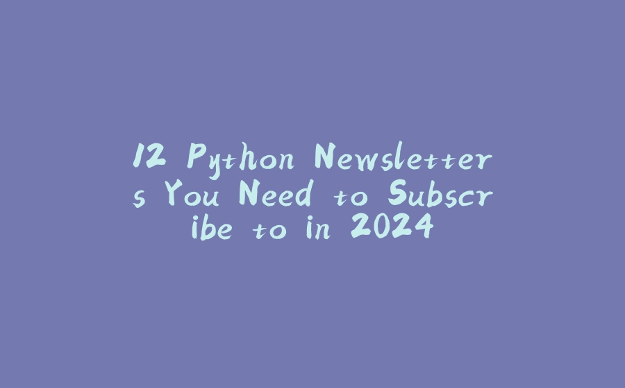 12 Python Newsletters You Need to Subscribe to in 2024 - 拾光赋