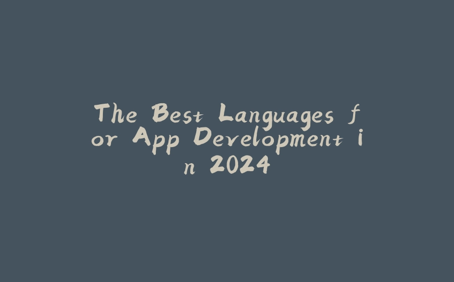 The Best Languages for App Development in 2024 - 拾光赋