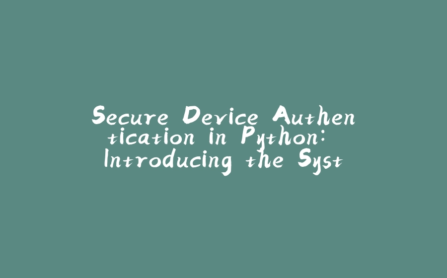 Secure Device Authentication in Python: Introducing the System Hardware ... Secure Device Authentication in Python: Introducing the System Hardware ...